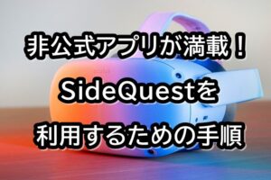 【VR】超おすすめ！Meta QuestにSideQuestを使って非公式アプリやapkファイルをインストールする方法がこちら